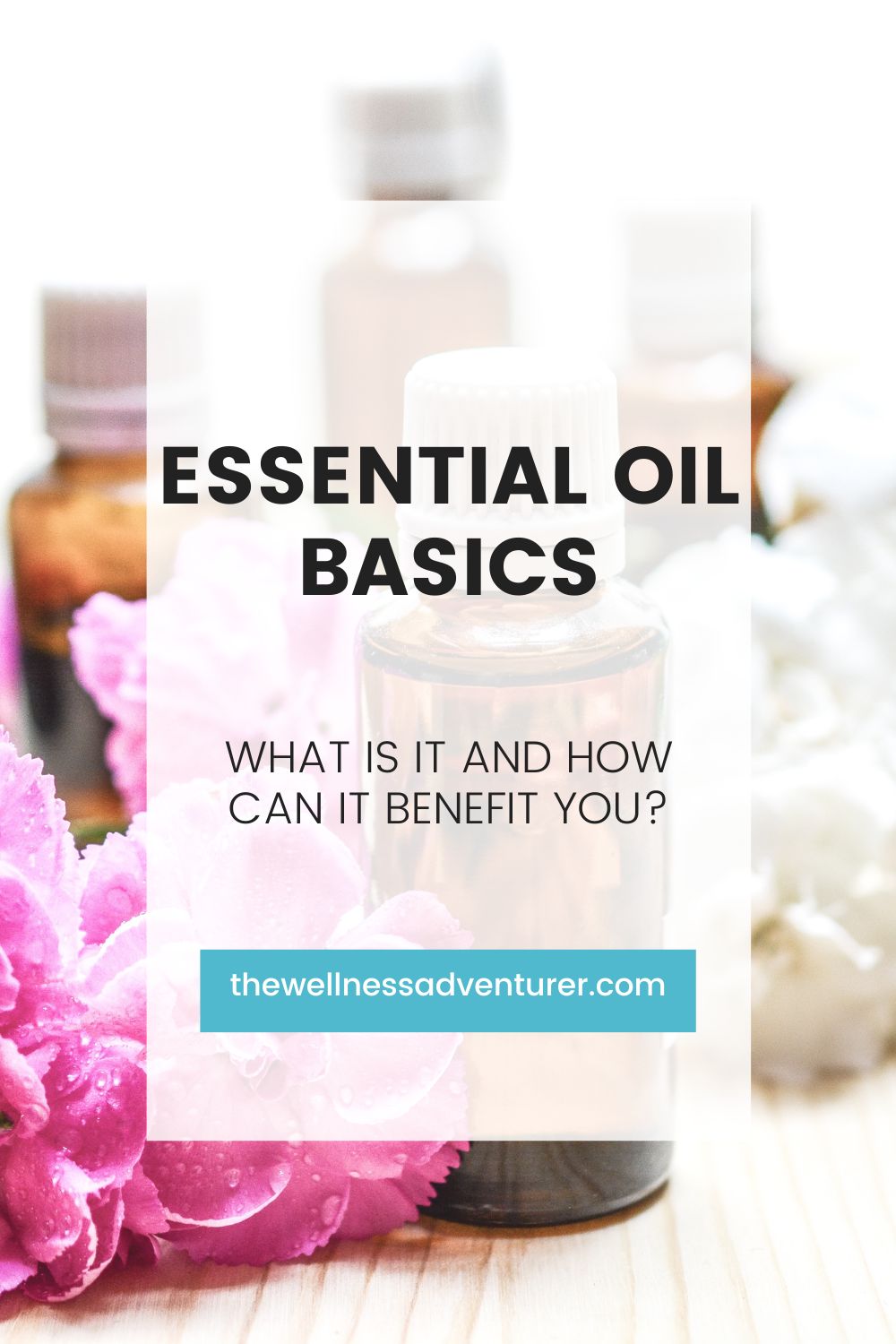 Essential Oil Basics: What Is It and How Can It Benefit You? | The Wellness Adventurer